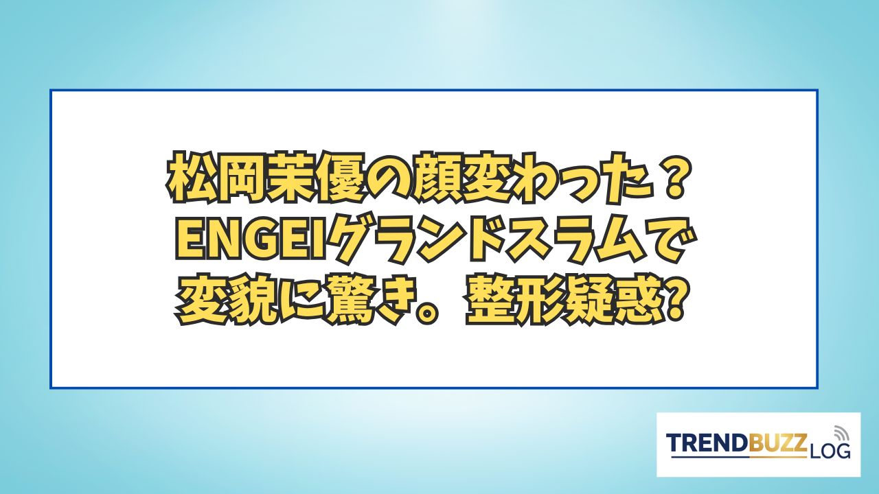 松岡茉優の顔変わった？ENGEIグランドスラムで変貌に驚き。整形疑惑? | TrendBuzzLog